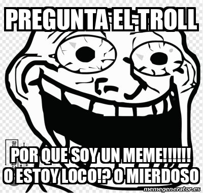 Meme Personalizado - Pregunta El troll Por que soy un meme!!!!!! O ...