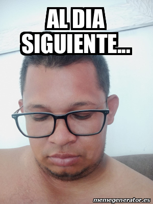 Meme Personalizado - AL DIA SIGUIENTE... - 33175806