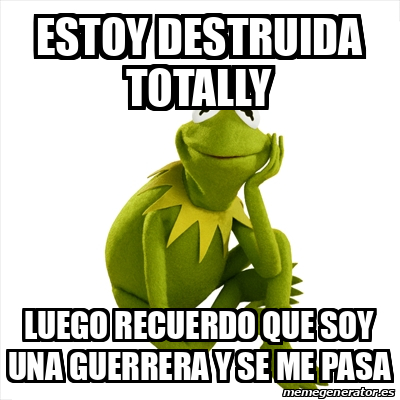 Meme Kermit the frog - Estoy destruida totally Luego recuerdo que soy ...