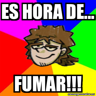 Meme Personalizado - Es hora de... Fumar!!! - 33176347