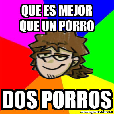 Meme Personalizado - Que es mejor que un porro Dos porros - 33176349
