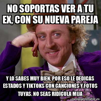 Meme Willy Wonka - No soportas ver a tu ex, con su nueva pareja Y lo ...