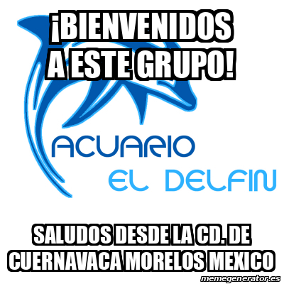Meme Personalizado - ¡bienvenidos a este grupo! saludos desde la cd. de ...