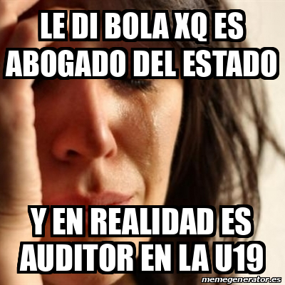 Meme Problems - LE DI BOLA XQ ES ABOGADO DEL ESTADO Y EN REALIDAD ES ...