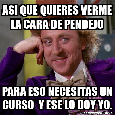 Meme Willy Wonka - Asi que Quieres verme la cara de pendejo Para eso ...