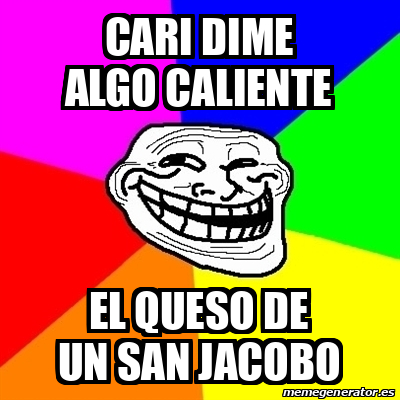Meme Troll - Cari dime algo caliente El queso de un san jacobo - 33177073