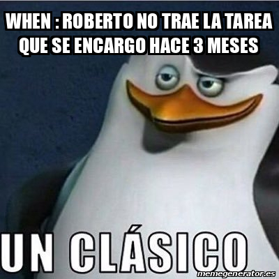 Meme Personalizado - When : roberto no trae la tarea que se encargo ...