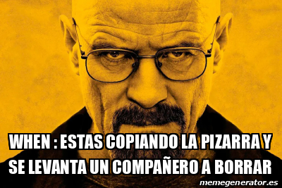 Meme Personalizado - when : estas copiando la pizarra y se levanta un ...