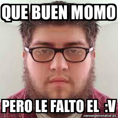 Meme Personalizado - Que buen momo pero le falto el :V - 33177121