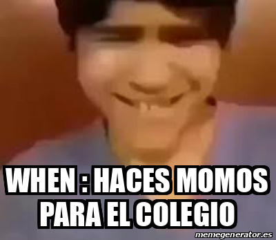 Meme Personalizado - When : haces momos para el colegio - 33177123