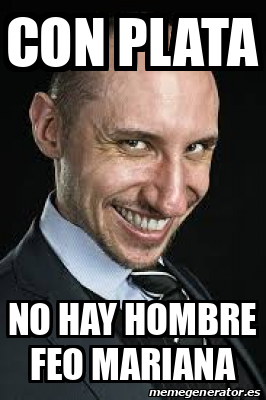 Meme Personalizado - Con plata No hay hombre feo Mariana - 33177180