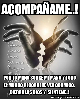 Meme Personalizado - ACOMPAÑAME..! PON TU MANO SOBRE MI MANO Y TODO EL ...