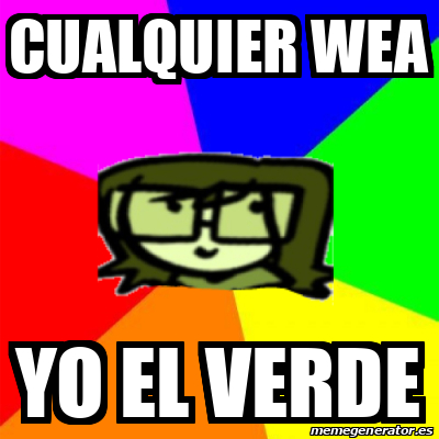 Meme Personalizado - Cualquier wea Yo el verde - 33177281