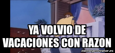 Meme Personalizado - Ya volvio de vacaciones con razon - 33177297