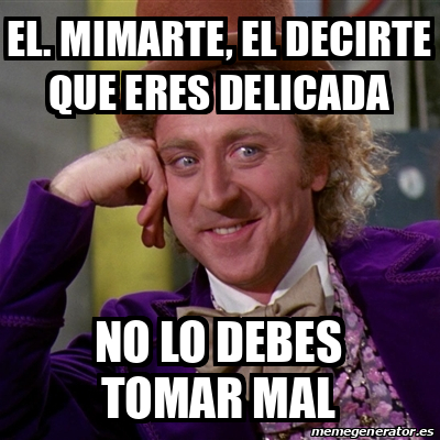 Meme Willy Wonka - El. Mimarte, el decirte que eres delicada No lo ...