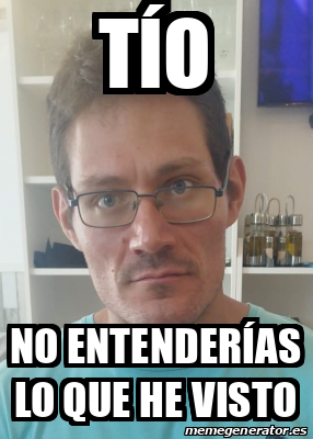 Meme Personalizado - Tío No entenderías lo que he visto - 33177348