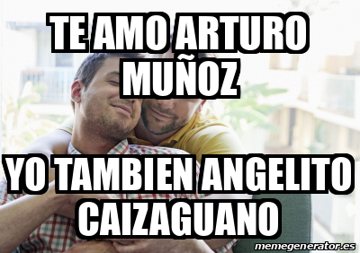Meme Personalizado - Te amo Arturo Muñoz Yo tambien angelito Caizaguano ...