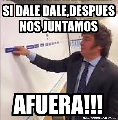 Meme Personalizado - SI DALE DALE,DESPUES NOS JUNTAMOS AFUERA!!! - 33178077