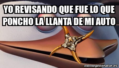 Meme Personalizado - Yo revisando que fue lo que poncho la llanta de mi ...