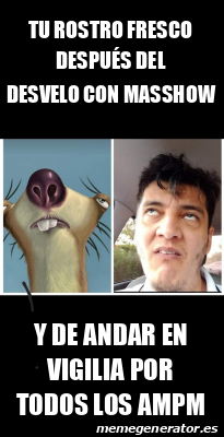Meme Personalizado - Tu rostro fresco después del desvelo con Masshow Y ...