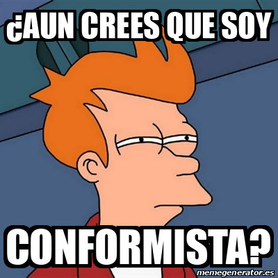 Meme Futurama Fry - ¿Aun crees que soy conformista? - 33178544