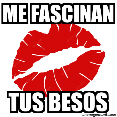 Meme Personalizado - Me fascinan tus besos - 33178610