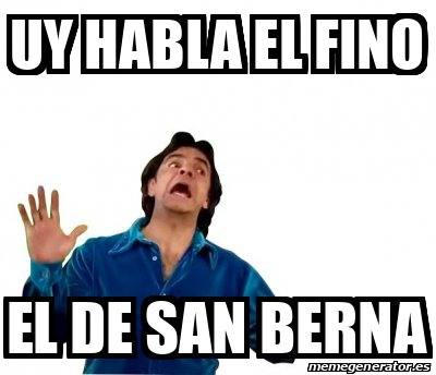 Meme Personalizado - Uy habla el fino El de san berna - 33178850