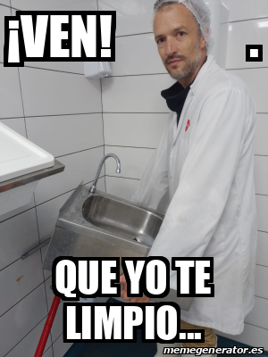 Meme Personalizado - ¡Ven! . Que yo te limpio... - 33178937