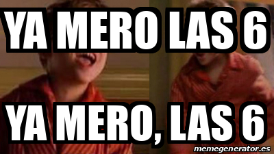 Meme Personalizado - ya mero las 6 ya mero, las 6 - 33179130