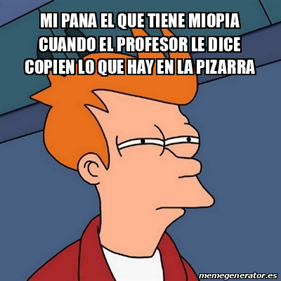 Meme Futurama Fry - MI PANA EL QUE TIENE MIOPIA CUANDO EL PROFESOR LE ...