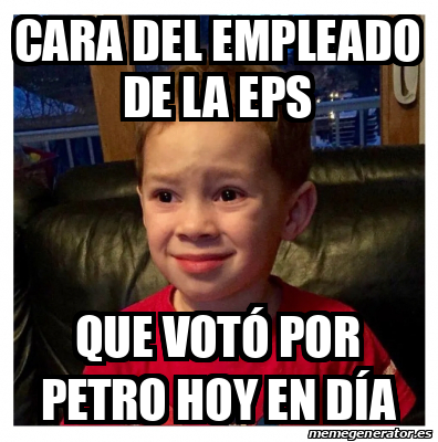 Meme Personalizado - Cara del empleado de la eps Que votó por petro hoy ...