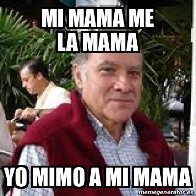 Meme Personalizado - Mi mama me la mama yo mimo a mi mama - 33179596