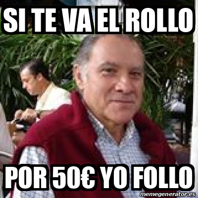 Meme Personalizado - si te va el rollo por 50€ yo follo - 33179601