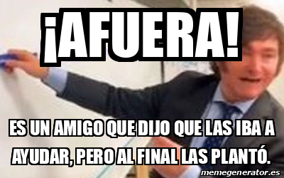 Meme Personalizado - ¡Afuera! Es un amigo que dijo que las iba a ayudar ...