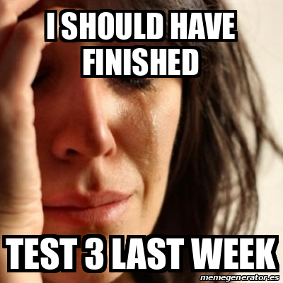 Meme Problems - I should have finished test 3 last week - 33180134