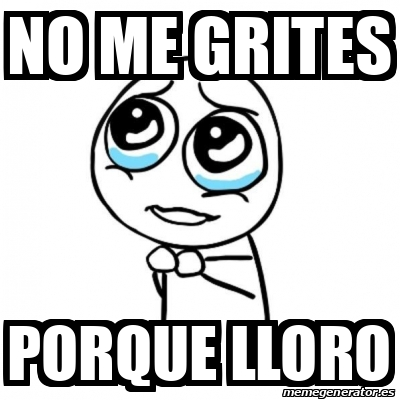 Meme Por favor - nO ME GRITES PORQUE LLORO - 33180995