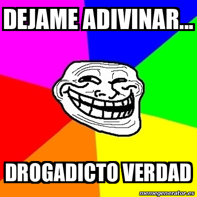 Meme Troll - Dejame adivinar... Drogadicto verdad - 33181379