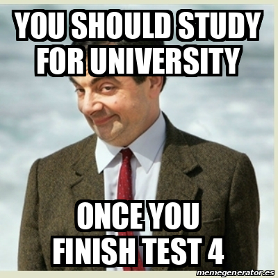 Meme Mr Bean - You should study for university once you finish test 4 ...