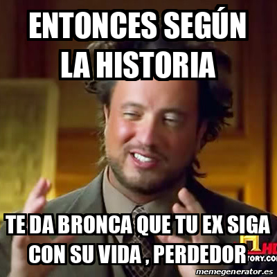 Meme Ancient Aliens - Entonces según la historia Te da bronca que tu ex ...
