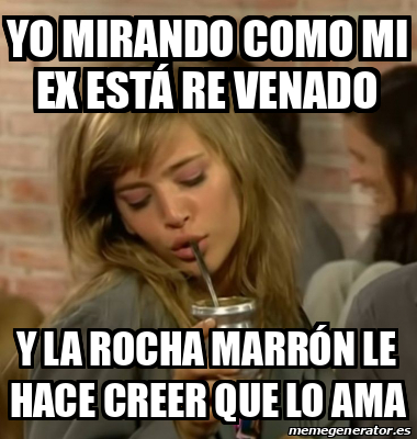 Meme Personalizado - Yo mirando como mi ex está re venado Y la rocha ...