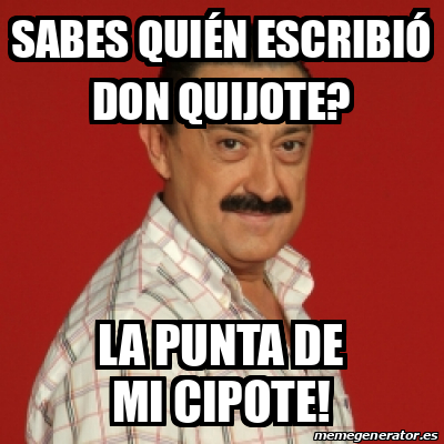 Meme Personalizado - Sabes quién escribió don quijote? La punta de mi ...