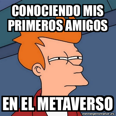 Meme Futurama Fry - CONOCIENDO MIS PRIMEROS AMIGOS EN EL METAVERSO ...