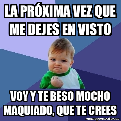 Meme Bebe Exitoso - La próxima vez que me dejes en visto Voy y te beso ...