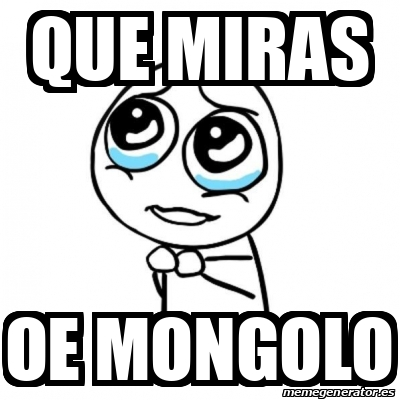 Meme Por favor - que miras oe mongolo - 33181979