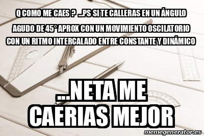 Meme Personalizado - Q como me caes ? ...PS si te calleras en un ángulo ...