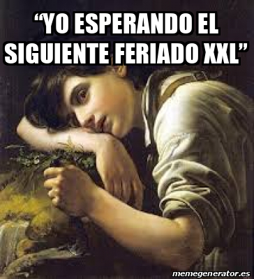 Meme Personalizado - “Yo esperando el siguiente feriado XXL” - 33182128