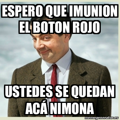 Meme Mr Bean - Espero que imunion el boton rojo Ustedes se quedan acá ...