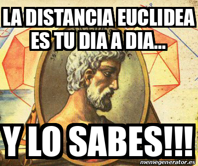 Meme Personalizado - La distancia Euclidea es tu dia a dia... Y lo ...