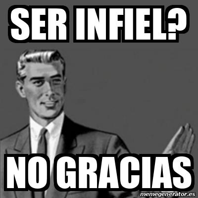 Meme Correction Guy - Ser infiel? No gracias - 33182740