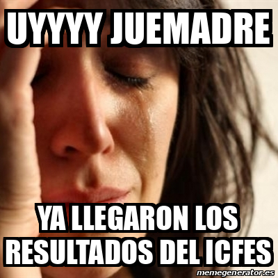 Meme Problems - uyyyy juemadre ya llegaron los resultados del icfes ...